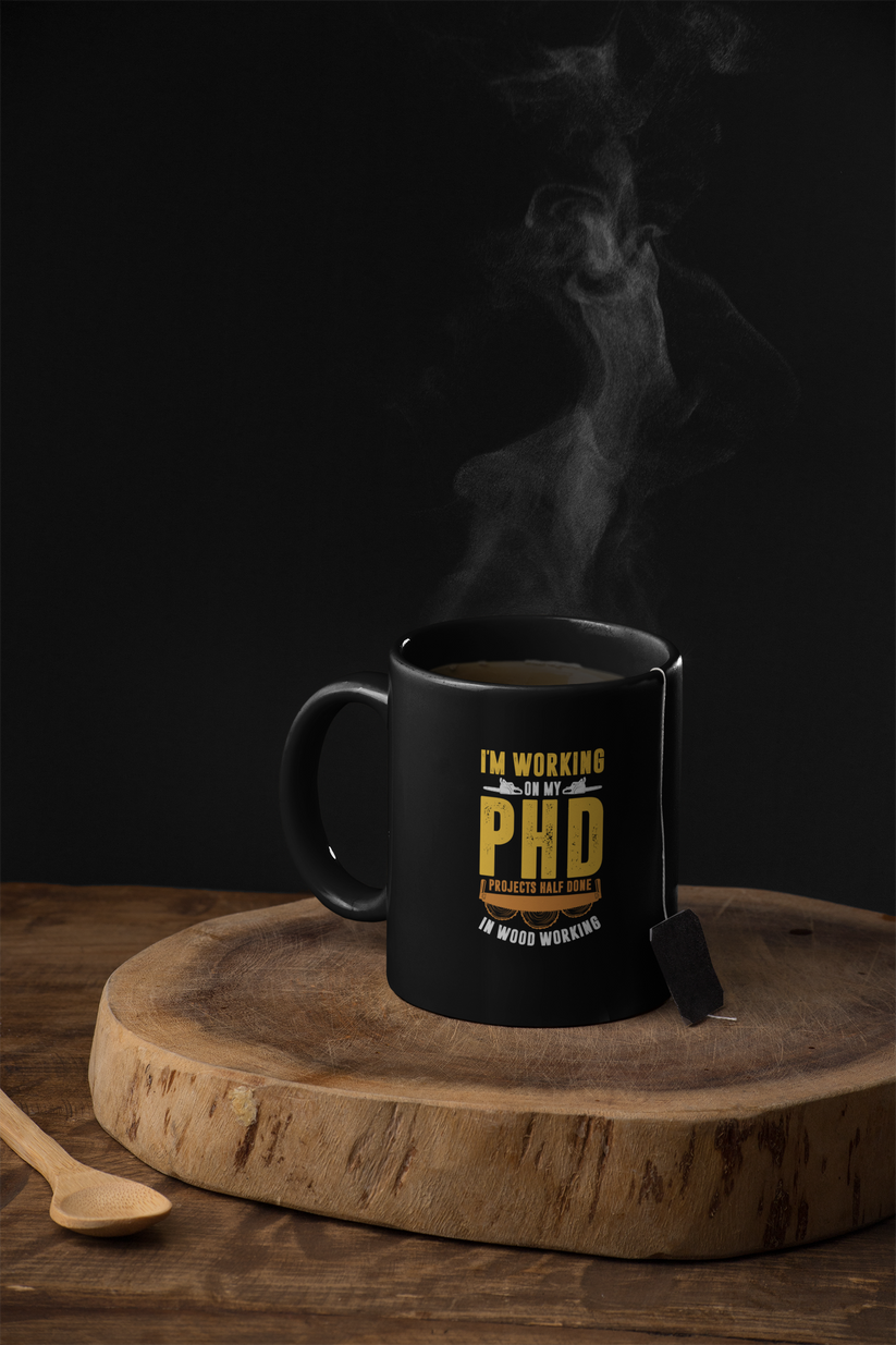 I'm Working On My PHD - Projects Half Done In Woodworking Mug ...